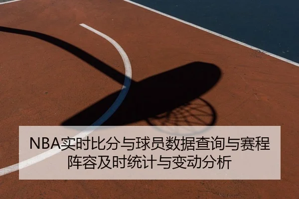 NBA实时比分与球员数据查询与赛程阵容及时统计与变动分析 - 乐发彩票